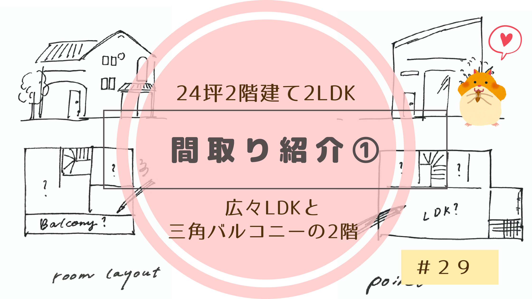 24坪2階建て2LDKの間取りを紹介①～広々LDKと三角バルコニーの2階～（注文住宅29）｜らすくライフ